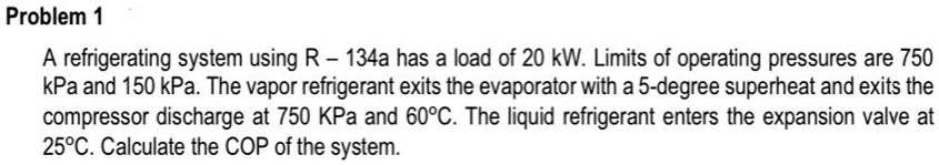 SOLVED: Problem 1 refrigerating system using R 134a has a load of 20 kW: Limits of operating ...