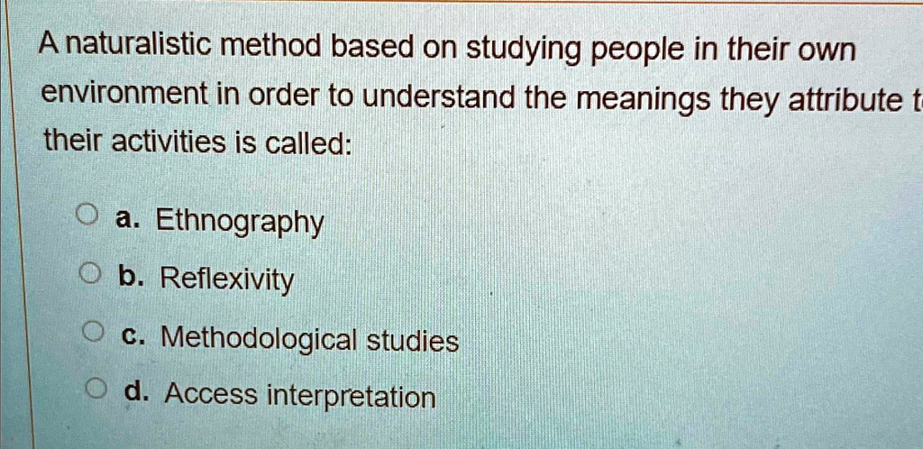 SOLVED: A naturalistic method based on studying people in their own ...