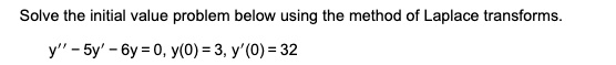 Solve the initial value problem below using the method of Laplace transforms. y” - 5y' - 6y = 0 ...