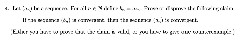 SOLVED: 4. Let (an) be a sequence. For all n € N define bn Q2n * Prove O disprove the following ...