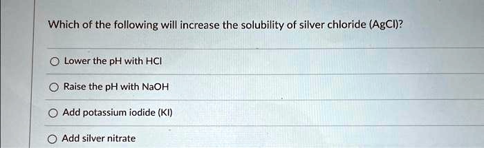 Which of the following will increase the solubility of silver chloride ...