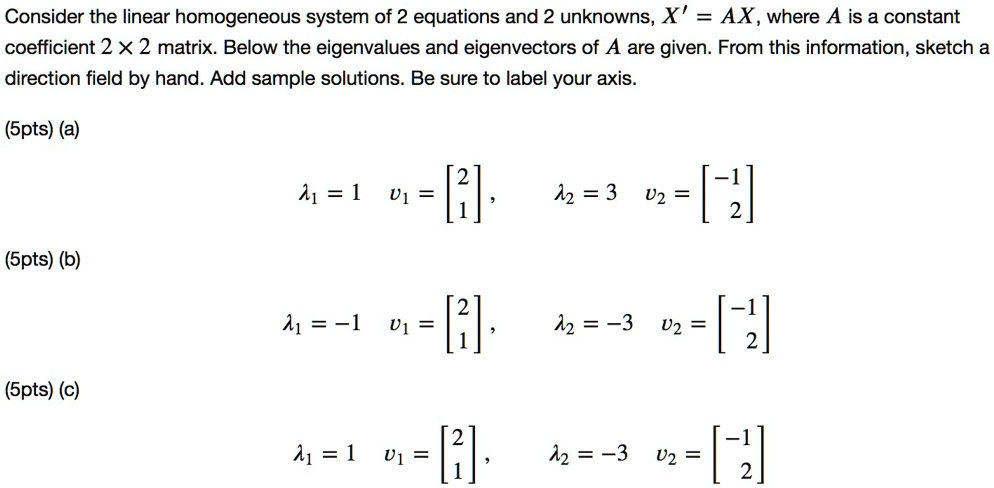 Consider the linear homogeneous system of 2 equations and 2 unknowns, X' = AX, where A is a ...