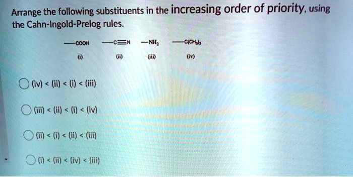 SOLVED: Arrange the following substituents in the increasing order of priority, using the Cahn ...