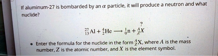 SOLVED: If aluminum-27 is bombarded by an alpha particle, it will ...