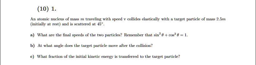 SOLVED: (10) An atomic nucleus of mass m traveling with speed collides elastically with target ...