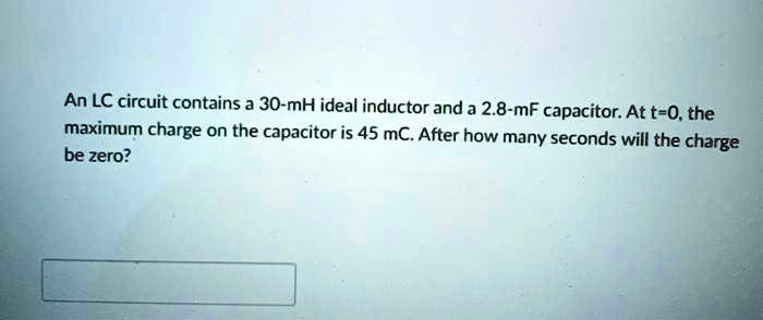 SOLVED: An LC circuit contains a 30-mH ideal inductor and a 2.8-mF capacitor. At t=0, the ...