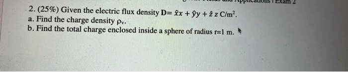 SOLVED: Given the electric flux density D = x + y + 2z C/m, a. Find the charge density Ï v. b ...