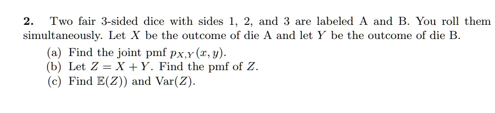 SOLVED: Two fair 3-sided dice with sides 1, 2, and 3 are labeled A and B. You roll them ...