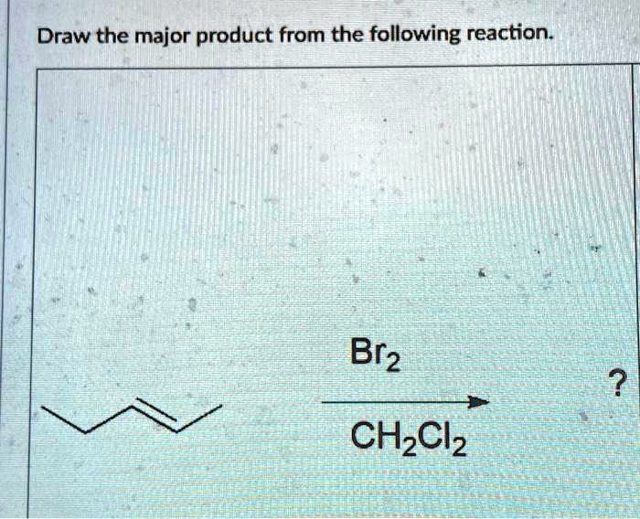 Draw the major product from the following reaction. Br2 —CH2Cl2?