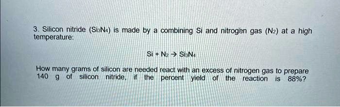 3. Silicon nitride (Si3N4) is made by a combining Si and nitrogen gas (N2) at a high temperature ...