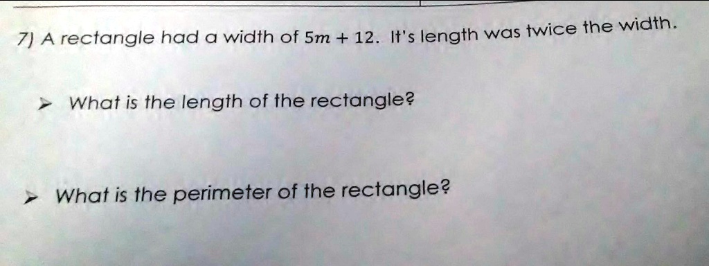 SOLVED: A rectangle had a width of 5m + 12. Its length was twice the width. What was the length ...