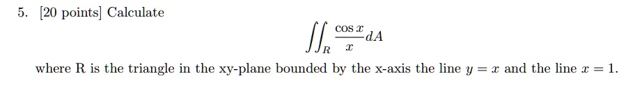 SOLVED: 5. [20 points] Calculate where R is the triangle in the xy-plane bounded by the x-axis ...