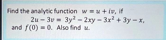 Find the analytic function w = u + iv, if 2u - 3v = 3y^2 - 2xy - 3x^2 ... Find the analytic function w = u + iv, if 2u - 3v = 3y^2 - 2xy - 3x^2 ...