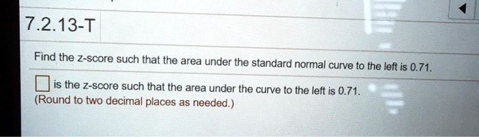 SOLVED: 7.2.13-T Find the Z-score such that the area under the standard ...
