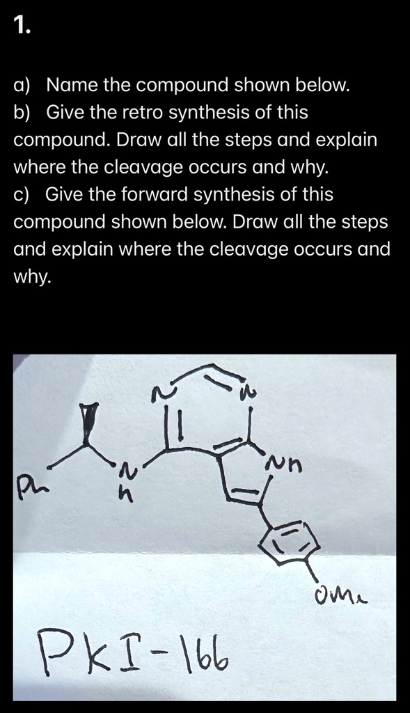 SOLVED: a) Name the compound shown below. b) Give the retrosynthesis of this compound. Draw all ...