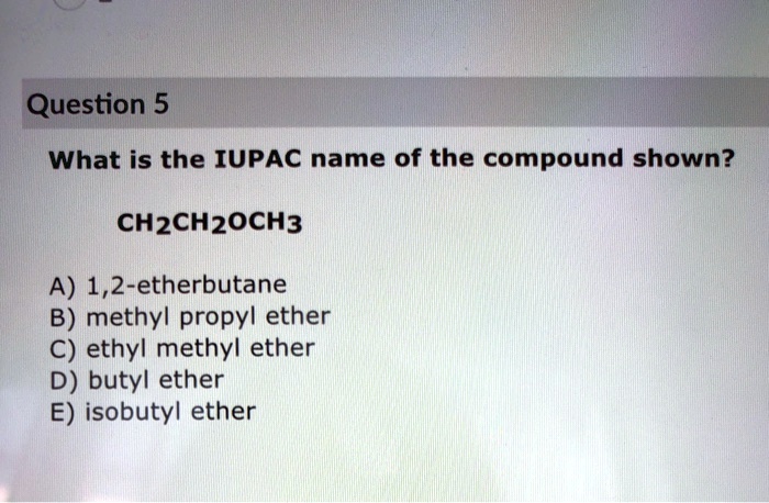 What is the IUPAC name of the compound shown? CH3CH2OCH3 A) 1,2 ...