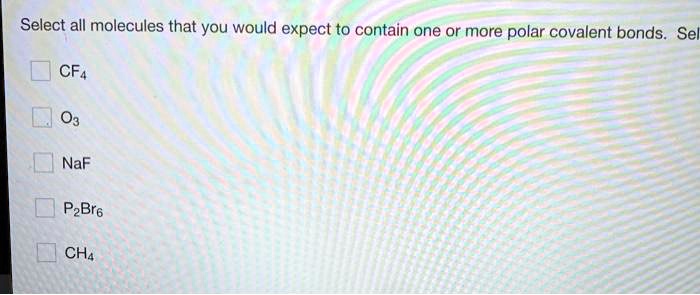 select all molecules that you would expect to contain one or more polar ...