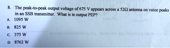 8. The peak-to-peak output voltage of 675 V appears across a 52? antenna on voice peaks in an ...