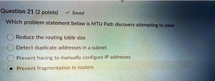 Question 21 (2 points) Saved Which problem statement below is MTU Path discovery attempting to ...