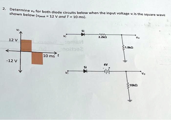 2. Determine vo for both diode circuits below when the input voltage vi is the square wave shown ...