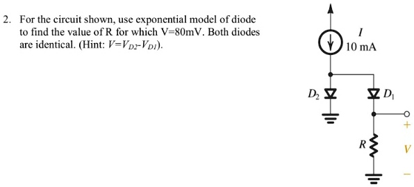 2. For the circuit shown, use exponential model of diode to find the value of R for which V=80mV ...