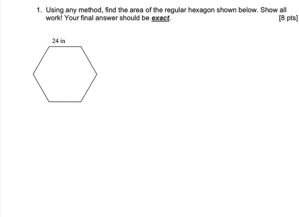 SOLVED: Using any method, find the area of the regular hexagon shown below. Show all work! Your ...