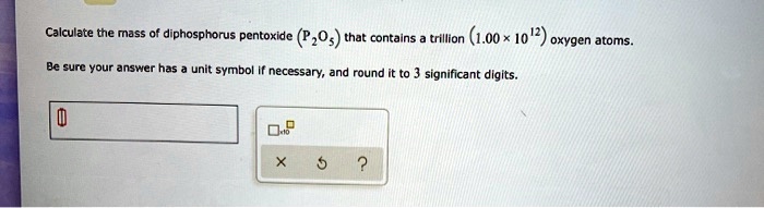 SOLVED: Calculate the mass of diphosphorus pentoxide (P2O5) that contains one trillion (1.00 x ...