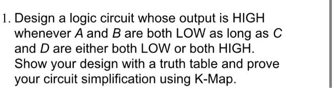 Design a logic circuit whose output is HIGH whenever A and B are both LOW as long as C and D are ...