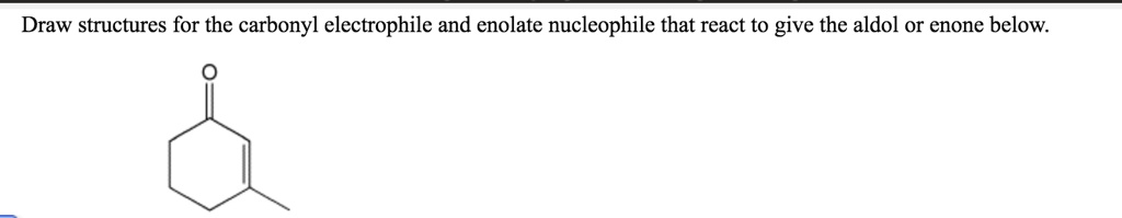 draw structures for the carbonyl electrophile and enolate nucleophile ...