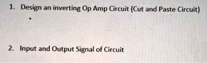 1. Design an inverting Op Amp Circuit (Cut and Paste Circuit) 2. Input and Output Signal of Circuit