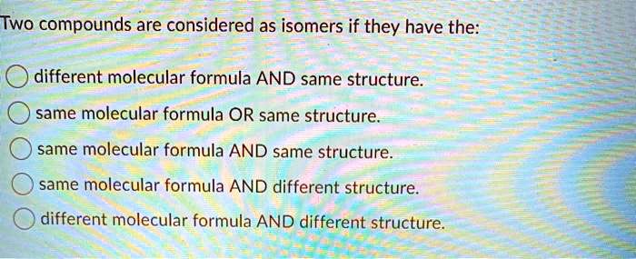 SOLVED: Two compounds are considered as isomers if they have the ...