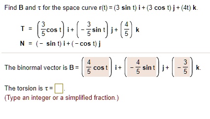 SOLVED: Find B and for the space curve r(t) = (3 sin t) i + (3 cos t) j + (4t) k 3 cos t i ...