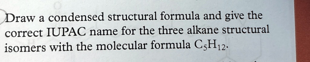 draw a condensed structural formula and give the correct iupac name for the three alkane ...