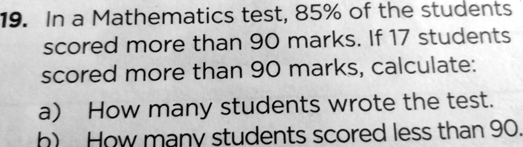 19. In a Mathematics test, 85% of the students scored more than 90 ...