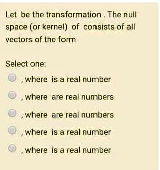 Let be the transformation . The null space (or kernel) of consists of ...