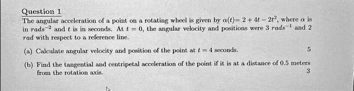 Question 1 The angular acceleration of a point on a rotating wheel is given by α(t) = 2 + 4t ...