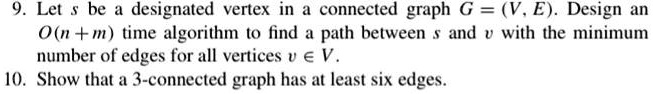 [GET ANSWER] 9. Let s be a designated vertex in a connected graph G = (V, E). Design an O(n + m ...