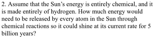 2 assume that the suns energy is entirely chemical and it is made ...