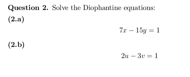 SOLVED: Question 2. Solve the Diophantine equations: (2.a) 7x 15y = 1 ...