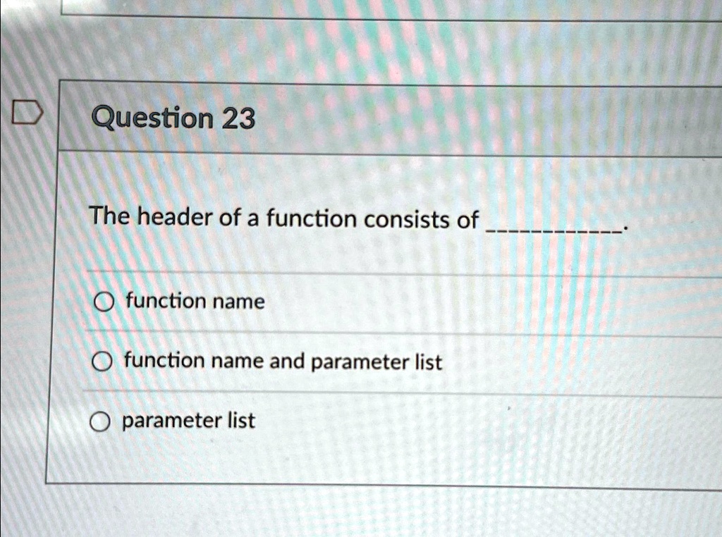 Question 23 The header of a function consists of function name function name and parameter list ...