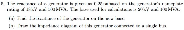 5. The reactance of a generator is given as 0.25 pu based on the generator's nameplate rating of ...