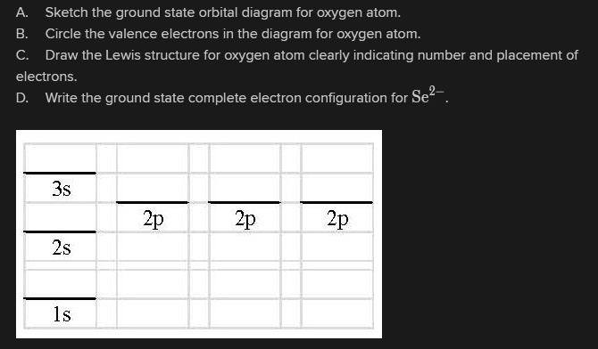 Sketch the ground state orbital diagram for oxygen atom: Circle the ...