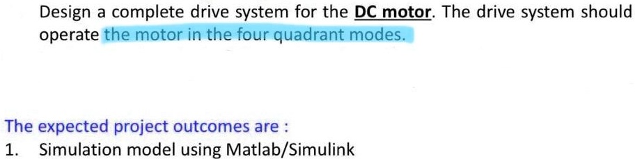 SOLVED: Design a complete drive system for the Dc motor. The drive system should operate the ...