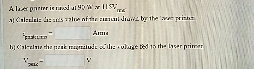 SOLVED: A laser printer is rated at 90W and 115V rms. Calculate the rms ...