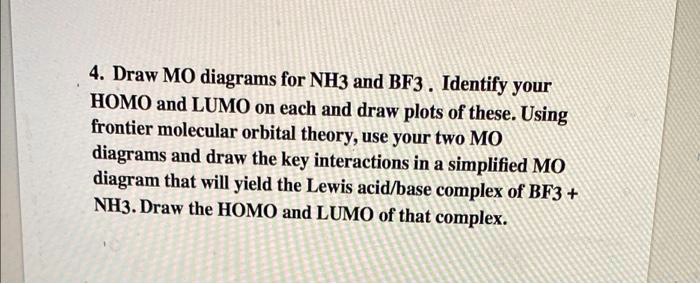 4. Draw MO diagrams for NH3 and BF3. Identify your HOMO and...