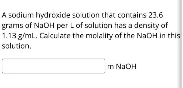 SOLVED: A sodium hydroxide solution that contains 23.6 grams of NaOH per L of solution has a ...