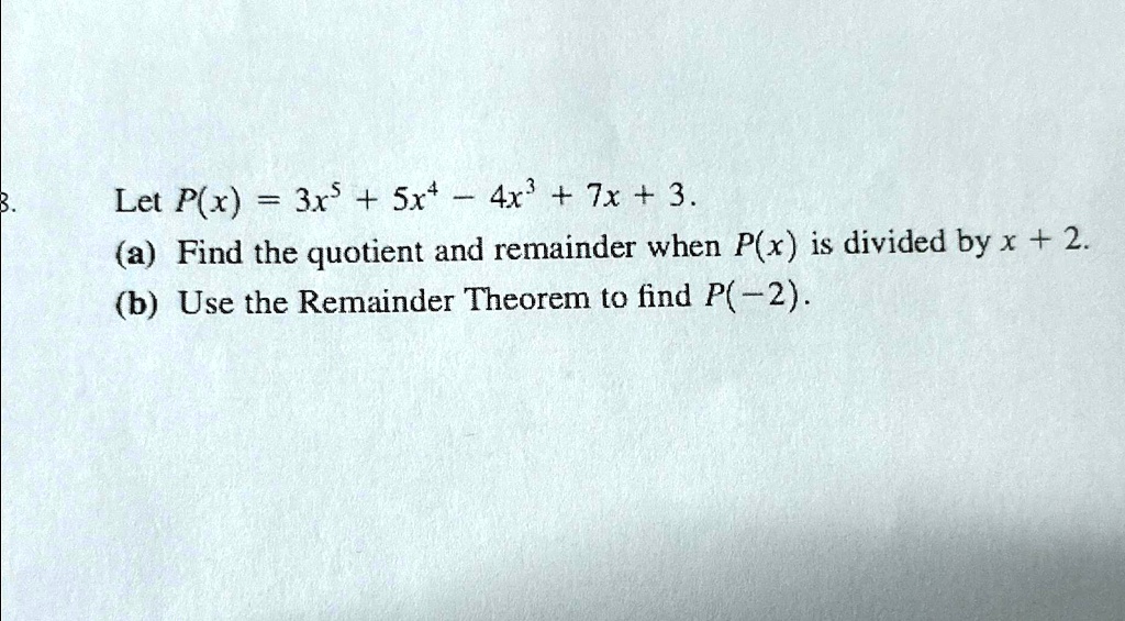 Let P(x) = 3x^5 + 5x^4 - 4x^3 + 7x + 3. (a) Find the quotient and remainder when P(x) is divided ...