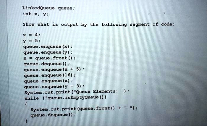 Solved Linkedqueue Queue Int X Y Show What Is Output By The Following Segment Of Code X 4 2824