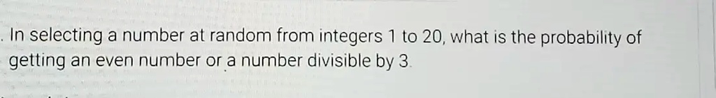 SOLVED: In selecting a number at random from integers 1 to 20,what is the probability of getting ...