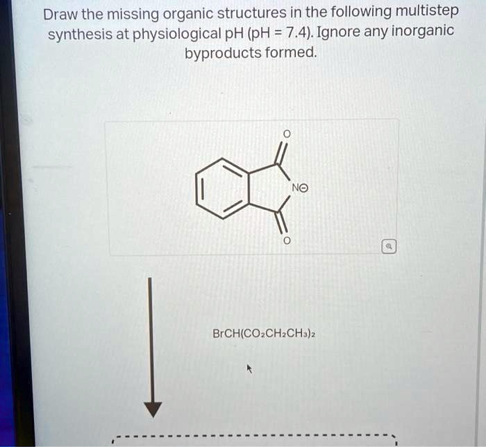 Draw the missing organic structures in the following multistep synthesis at physiological pH (pH ...